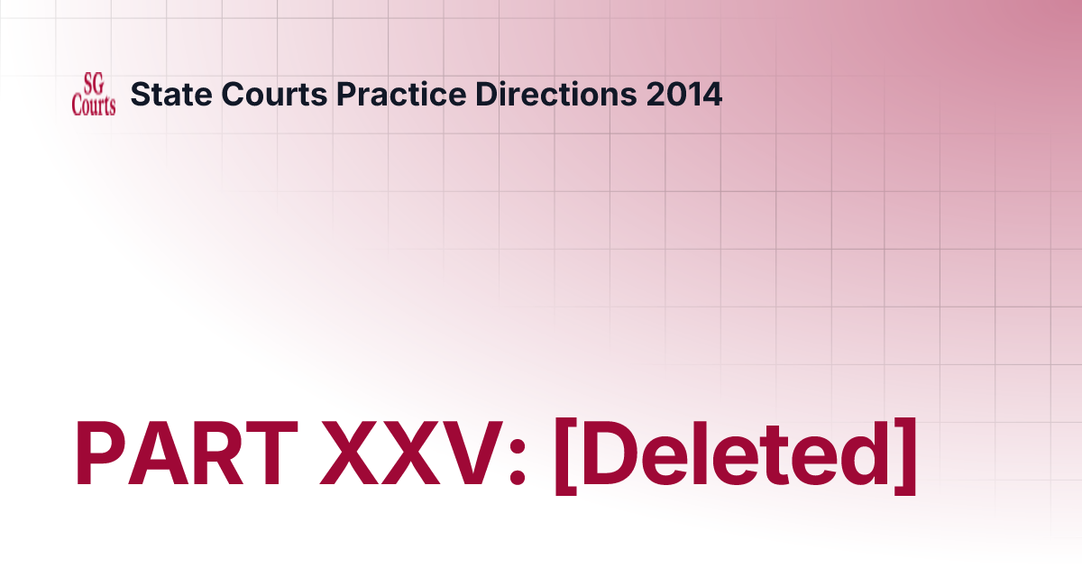 PART XXV: [Deleted] | State Courts Practice Directions 2014